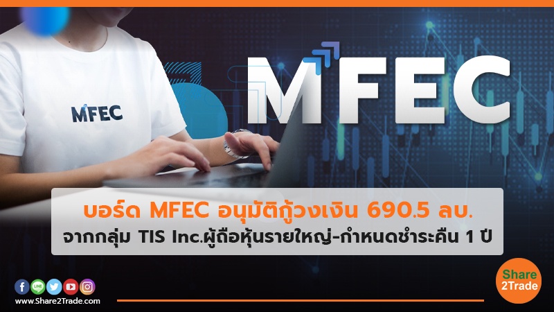 บอร์ด MFEC อนุมัติกู้วงเงิน 690.5 ลบ. จากกลุ่ม TIS Inc.ผู้ถือหุ้นรายใหญ่-กำหนดชำระคืน 1 ปี ...